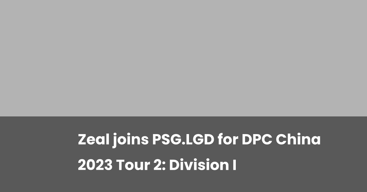 Zeal joins PSG.LGD for DPC China 2023 Tour 2: Division I | esports.gg
