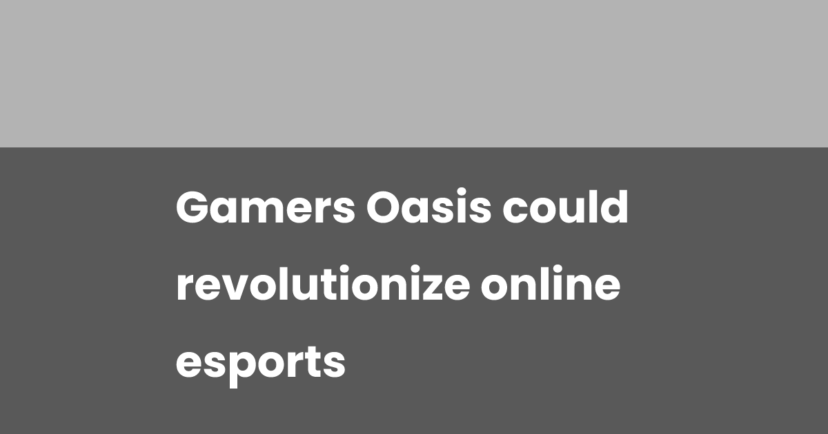 Gamers Oasis could revolutionize online esports | esports.gg